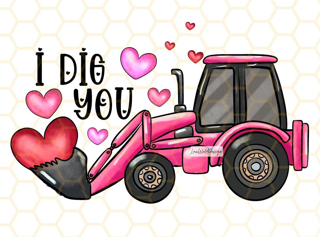 I Dig You PNG Valentines Day Png Backhoe Loader Png Sublimation Design ...
