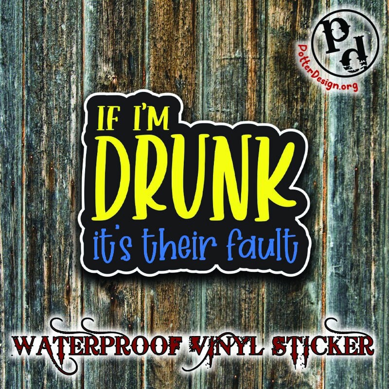 If Im Drunk Its Their Fault, Sarcastic Sticker, Waterproof, Funny ...