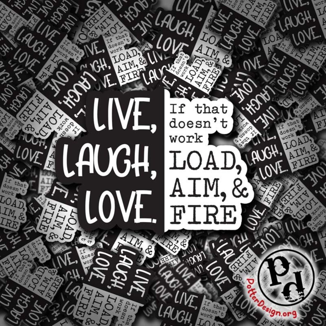 Live, Laugh, Love. If That Doesn’t Work, Load, Aim & Fire, Sarcastic ...