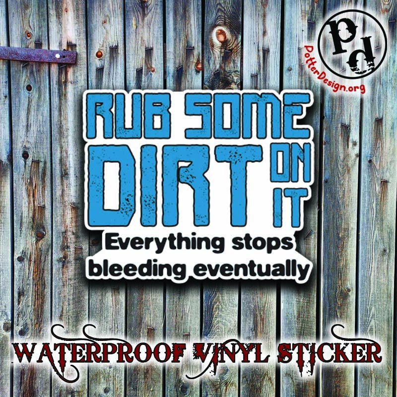 Rub Some Dirt on It. Everything Stops Bleeding Eventually, Sarcastic ...