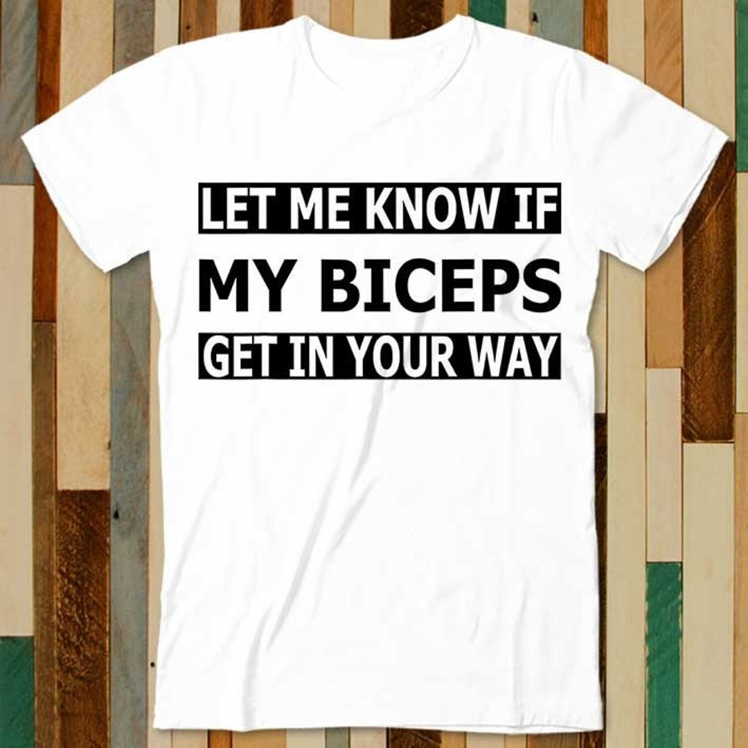 Let Me Know If My Biceps Get in Your Way Funny GYM Quotes T Shirt Adult ...