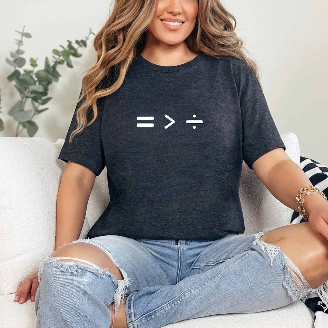 Equal is Greater Than Divided Tee, Math Equation for a Better World ...