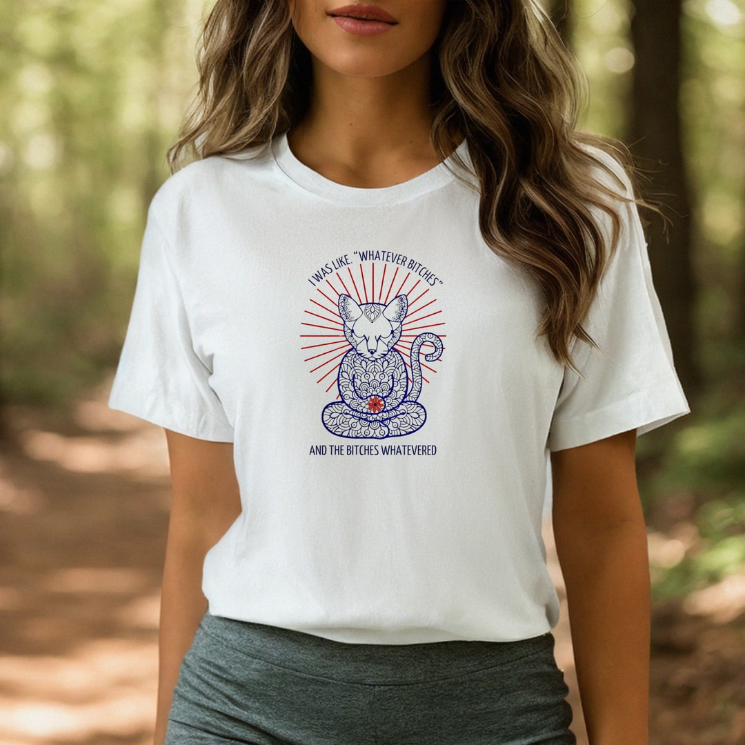 Whatever Bitches Tee, Hilarious Cat Mediation on Our Tshirt, Perfect ...