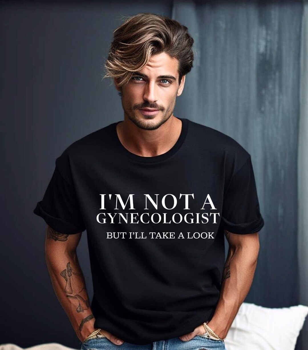 I'm Not A Gynecologist but I'll Take A Look T-shirt - Funny Unisex Joke ...
