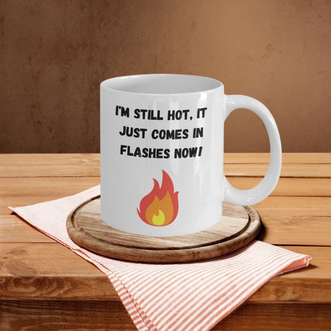 I'm Still Hot It Just Comes in Flashes Now Menopause Mug, Menopause ...
