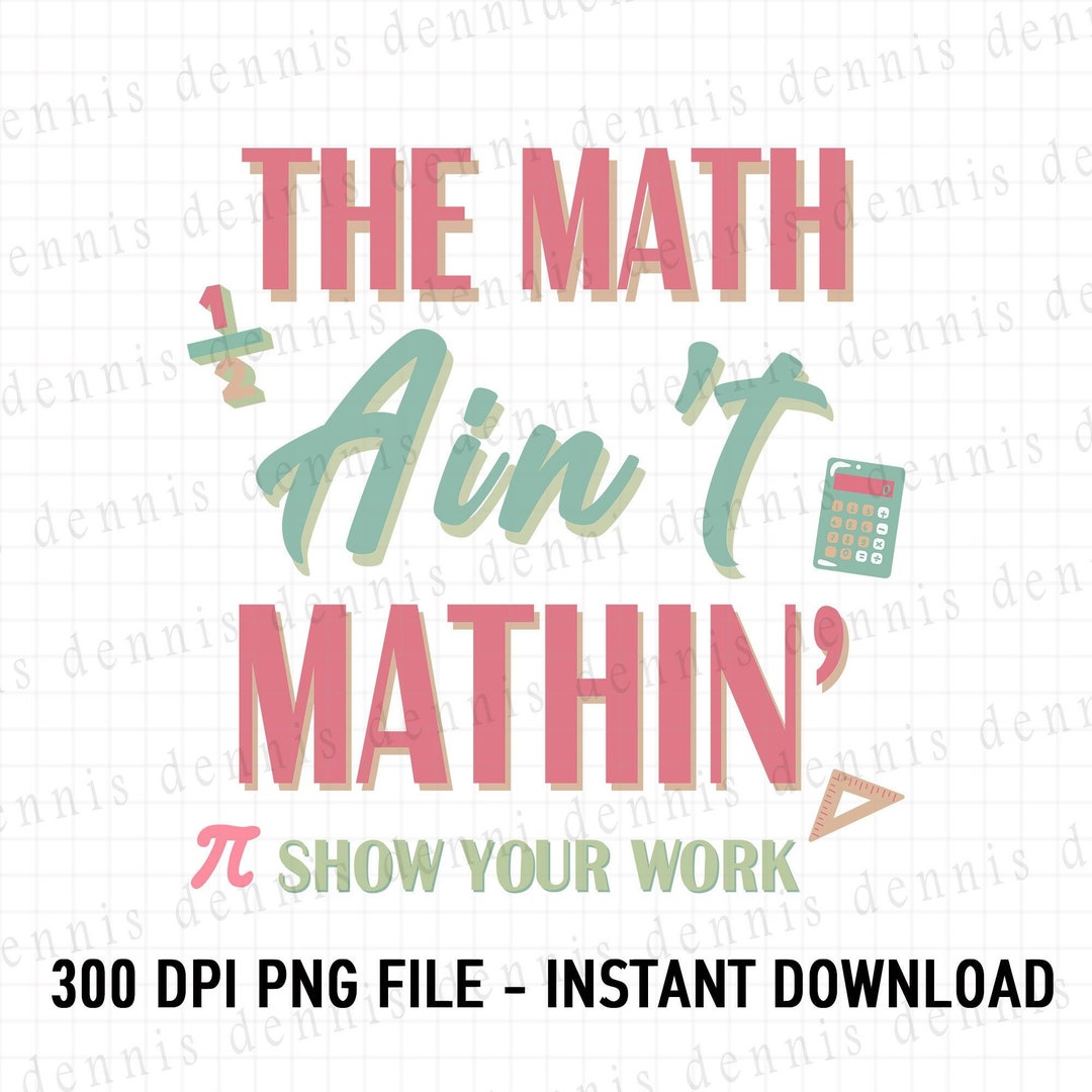 The Math Ain't Mathin Meme PNG, Show Your Work Math Teacher Shirt, Back ...