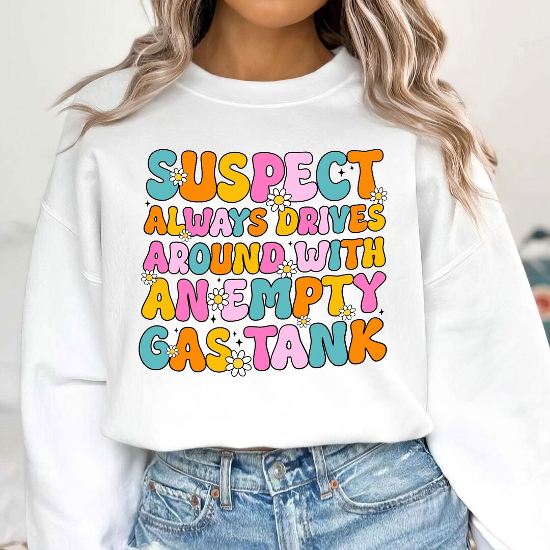 Suspect Always Drives Around With an Empty Gas Tank Sweatshirt, Suspect ...