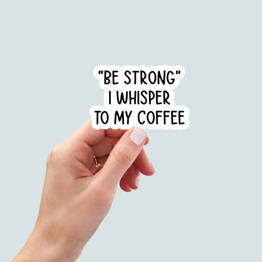 Be Strong I Whisper to Coffee, Funny Stickers, Laptop Decals, Tumbler ...