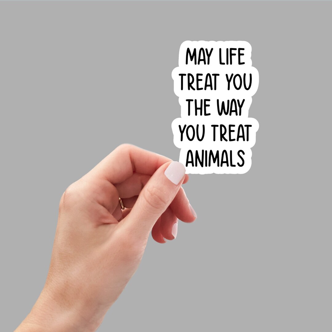 May Life Treat You the Way You Treat Animals Sticker, Motivational ...