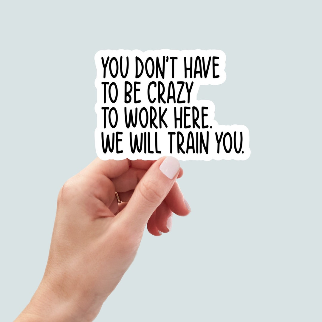 You Don't Have to Be Crazy to Work Here Vinyl Sticker, Laptop Decals ...