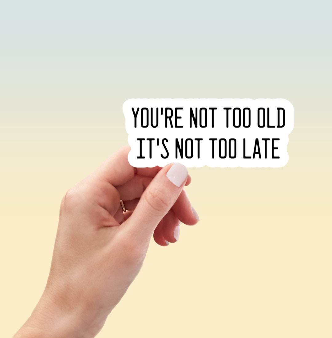 You're Not Too Old It's Not Too Late Sticker, Motivation Laptop Sticker ...
