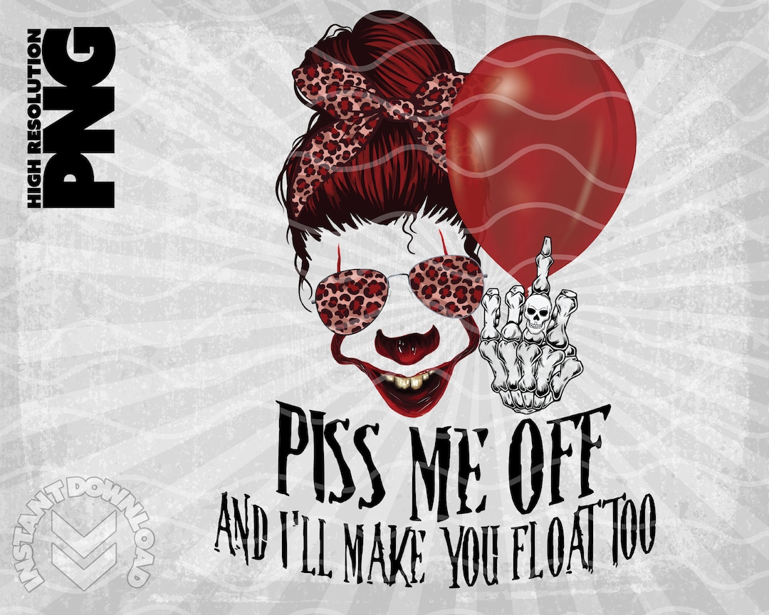 Piss Me off and I'll Make You Float Too PNG / High Resolution Image - Etsy