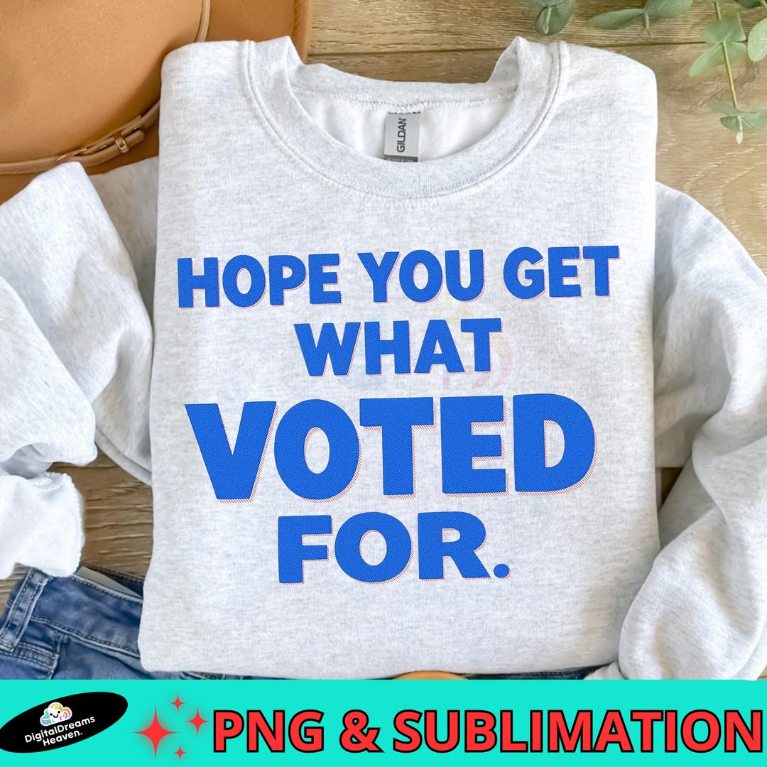 Hope You Get What You Voted for PNG Political Statement Graphic for ...
