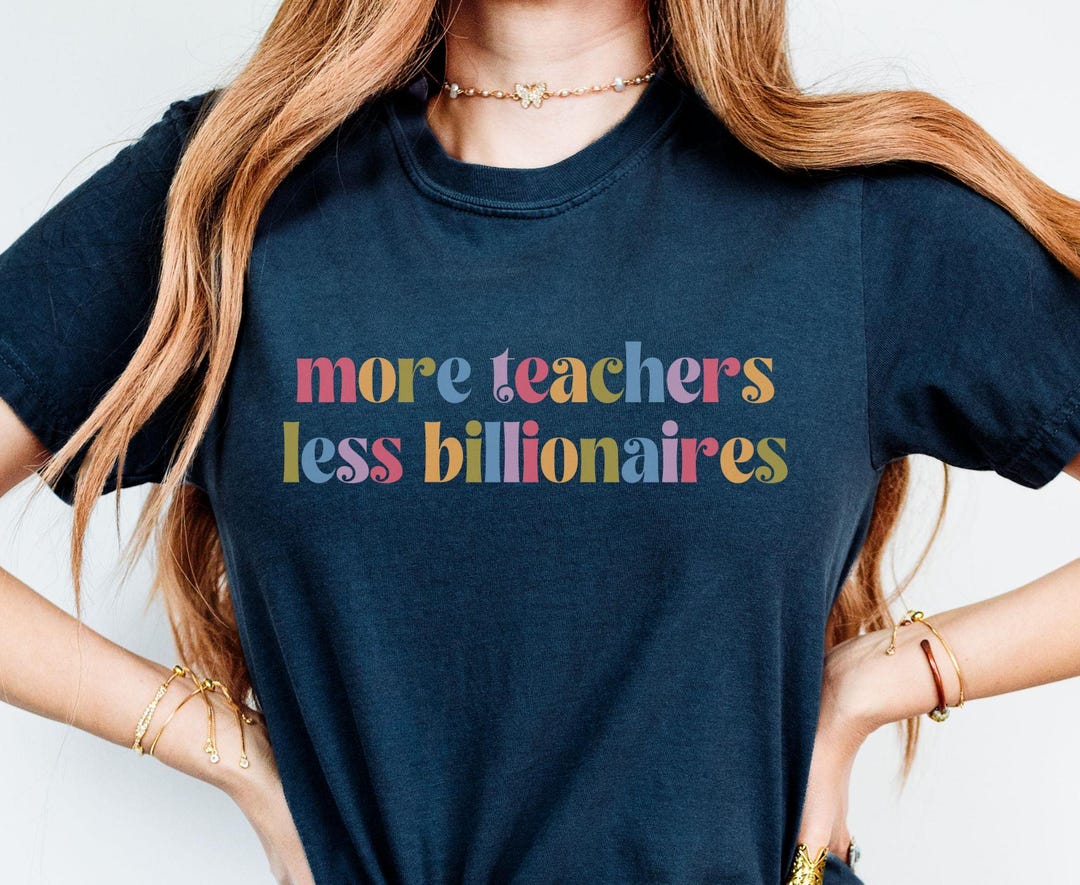 More Teachers Less Billionaires Comfort Colors Shirt, Support Teachers ...