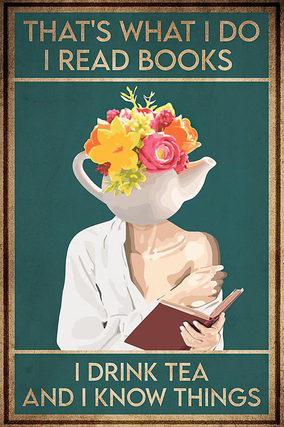 Thats What I Do I Read Books I Drink Tea and I Know Things Flowers ...
