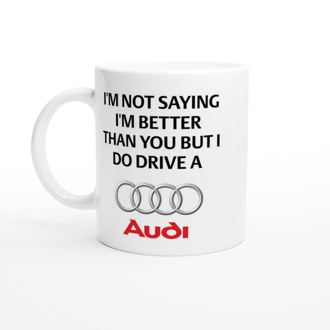 I'm Not Saying I'm Better Than You but I Do Drive A Audi 11oz Ceramic ...