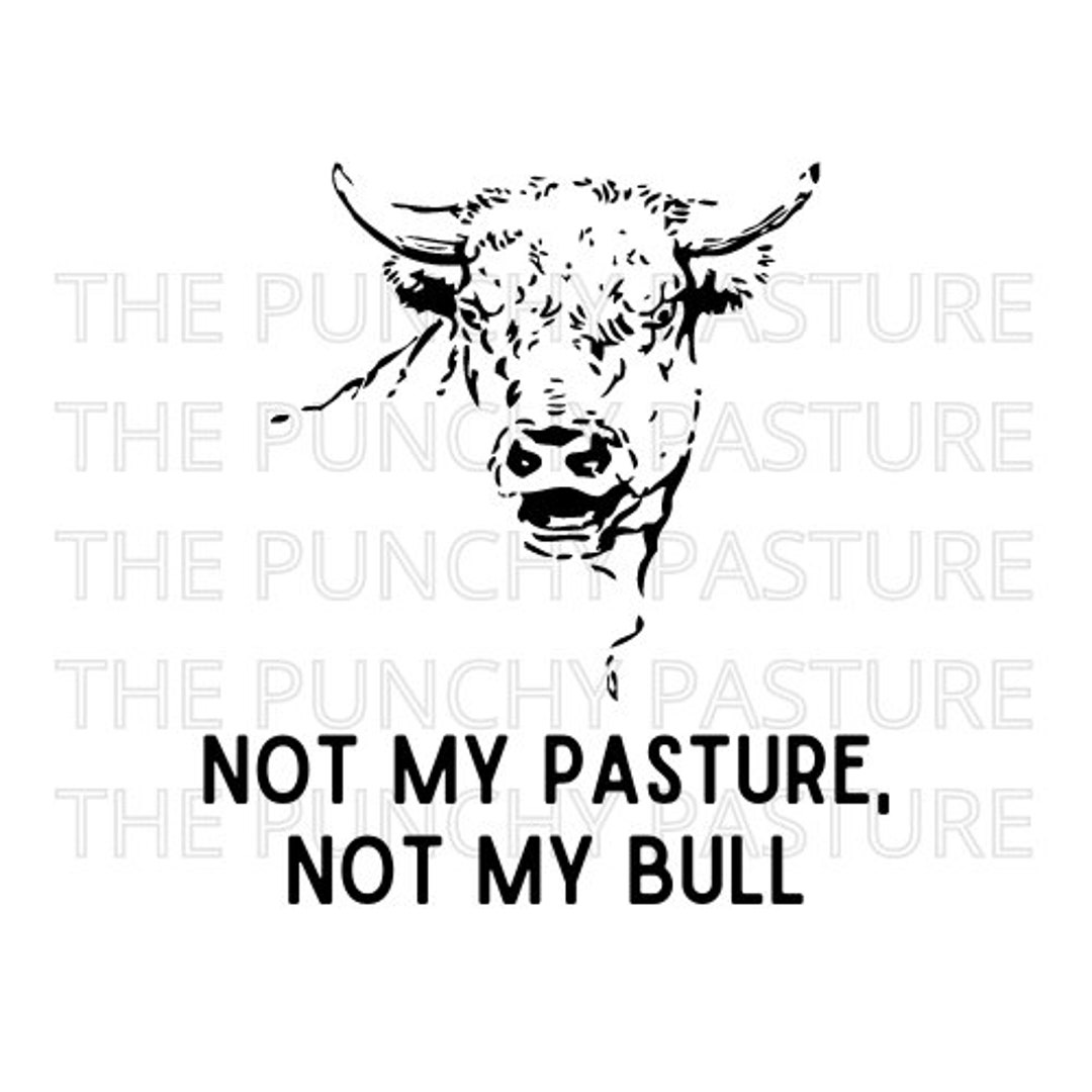 Not My Pasture, Not My Bull PNG for Sublimation/dtg/dtf *commercial Use ...