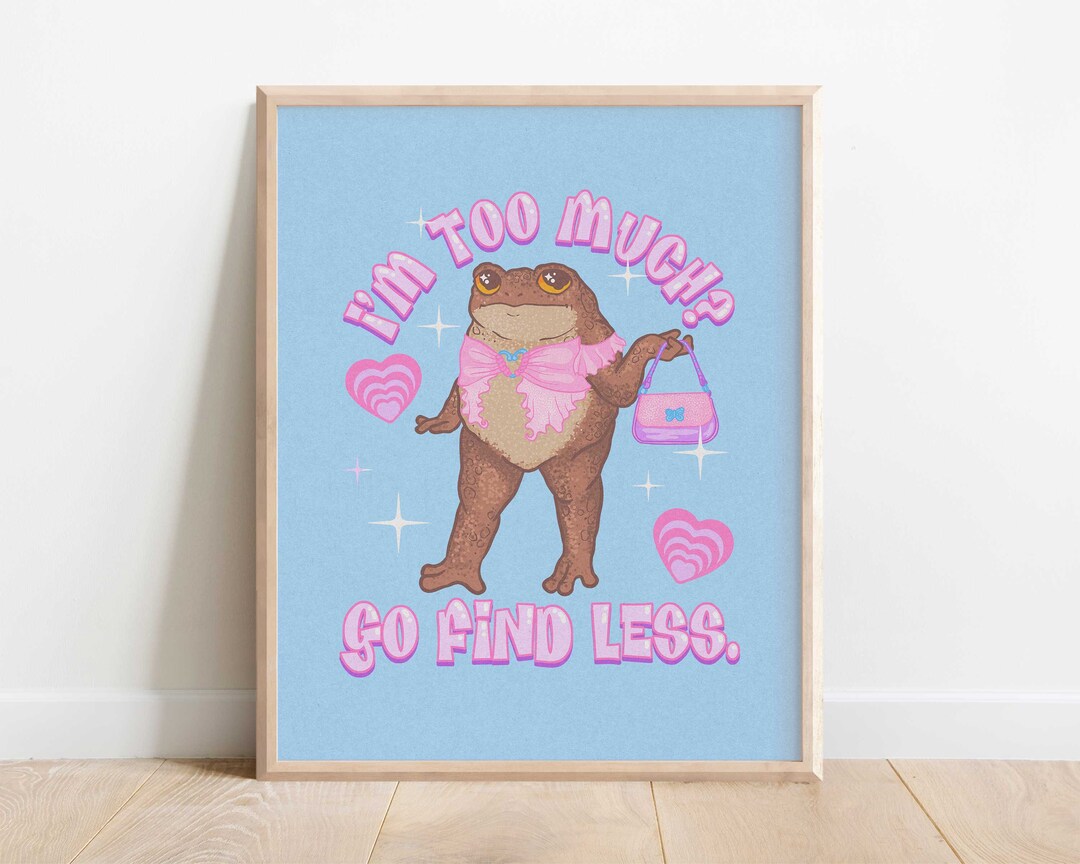 I'm Too Much? Go Find Less. Toad Print | Sassy Toad Print | Y2K ...