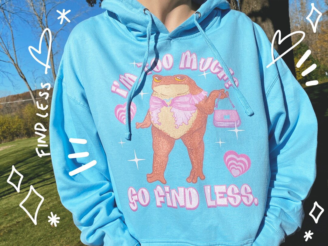 I'm Too Much? Go Find Less. Toad Pastel Hoodie | Sassy Toad Hoodie ...