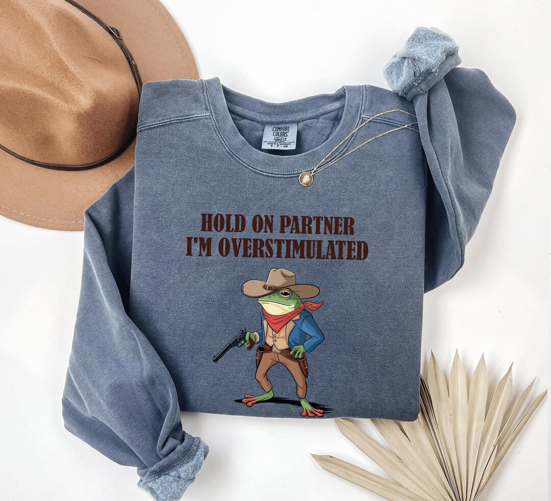 Hold on Partner I'm Overstimulated Cowboy Frog Funny Meme Sweatshirt ...