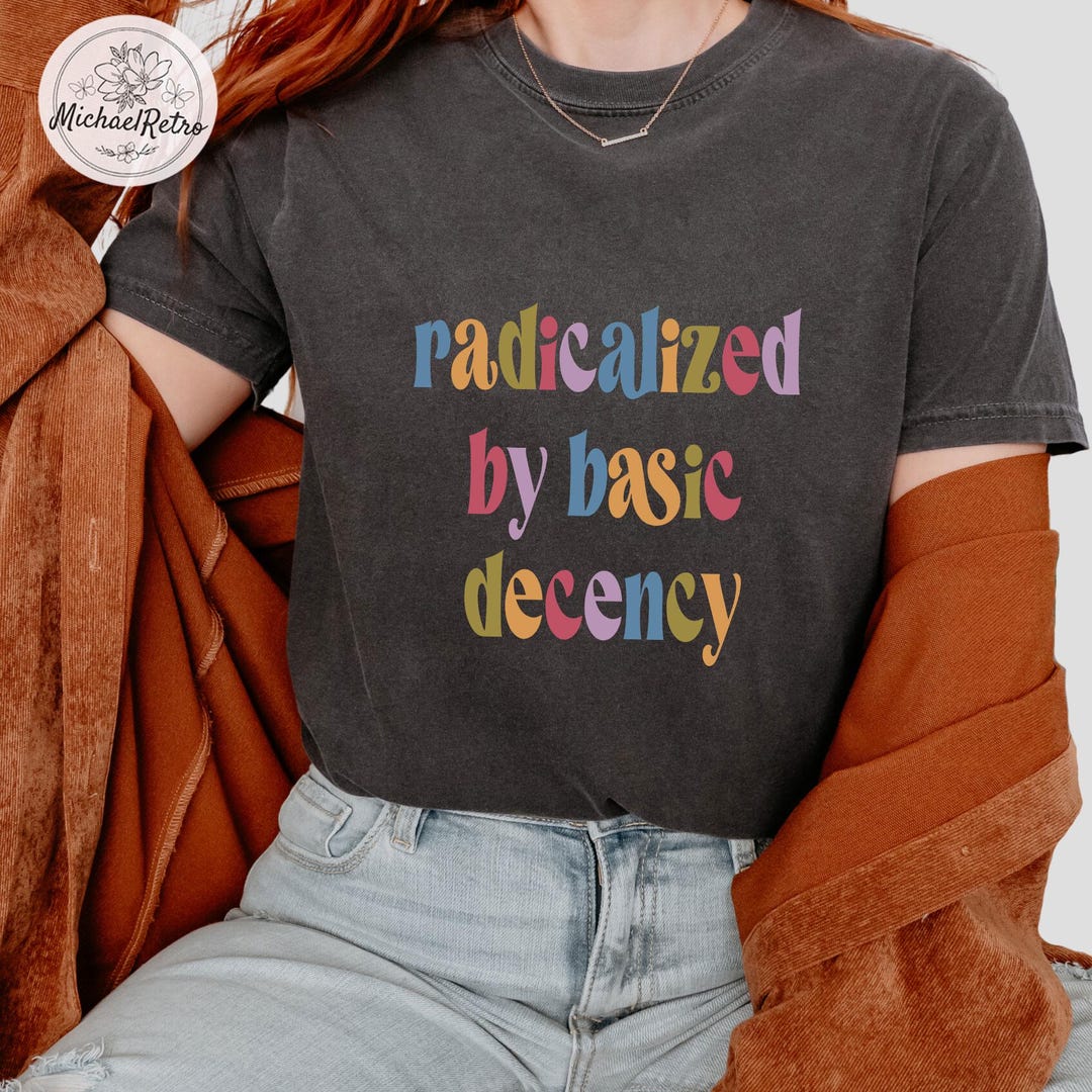 Radicalized by Basic Decency Shirt, Social Justice Activism Shirt, Gift ...