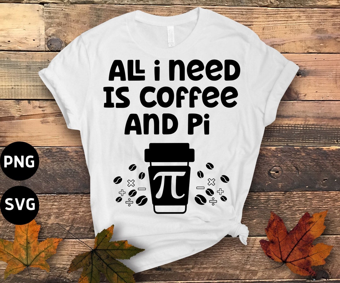 All I Need is Coffee and Pi SVG PNG, Funny Caffeine Svg, Pi Day Svg ...