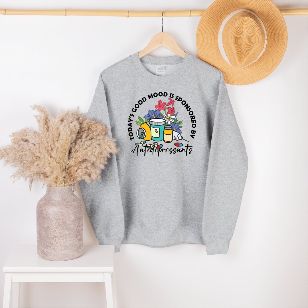 Todays Good Mood Sponsored by Antidepressant Sweatshirt, Antidepressant ...