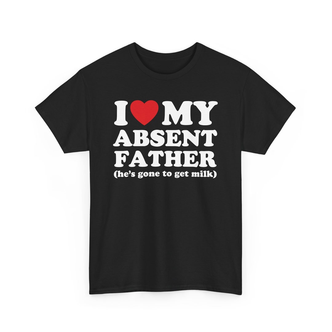 I Heart My Absent Father Funny Meme T-shirt, Unhinged Humor T Shirt ...