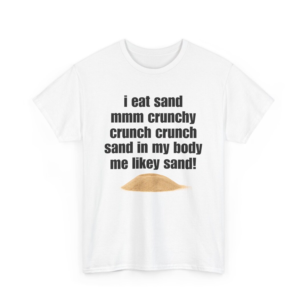 I Eat Sand Crunchy Yummy Funny Meme T-shirt, Oddly Specific Meme Shirt ...