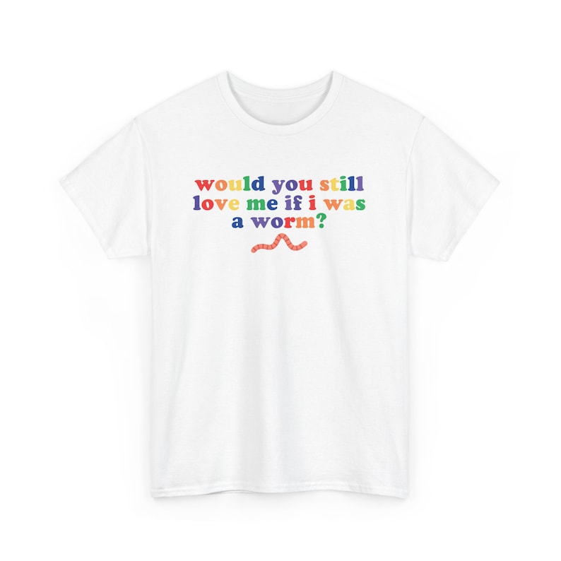 Would You Still Love Me If I Was A Worm Funny Meme T-shirt, Unhinged Oddly Specific Meme Shirt ...