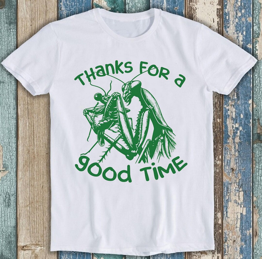 Thanks for a Good Time Praying Mantis Meme Funny Gift Tee T Shirt T1894 ...