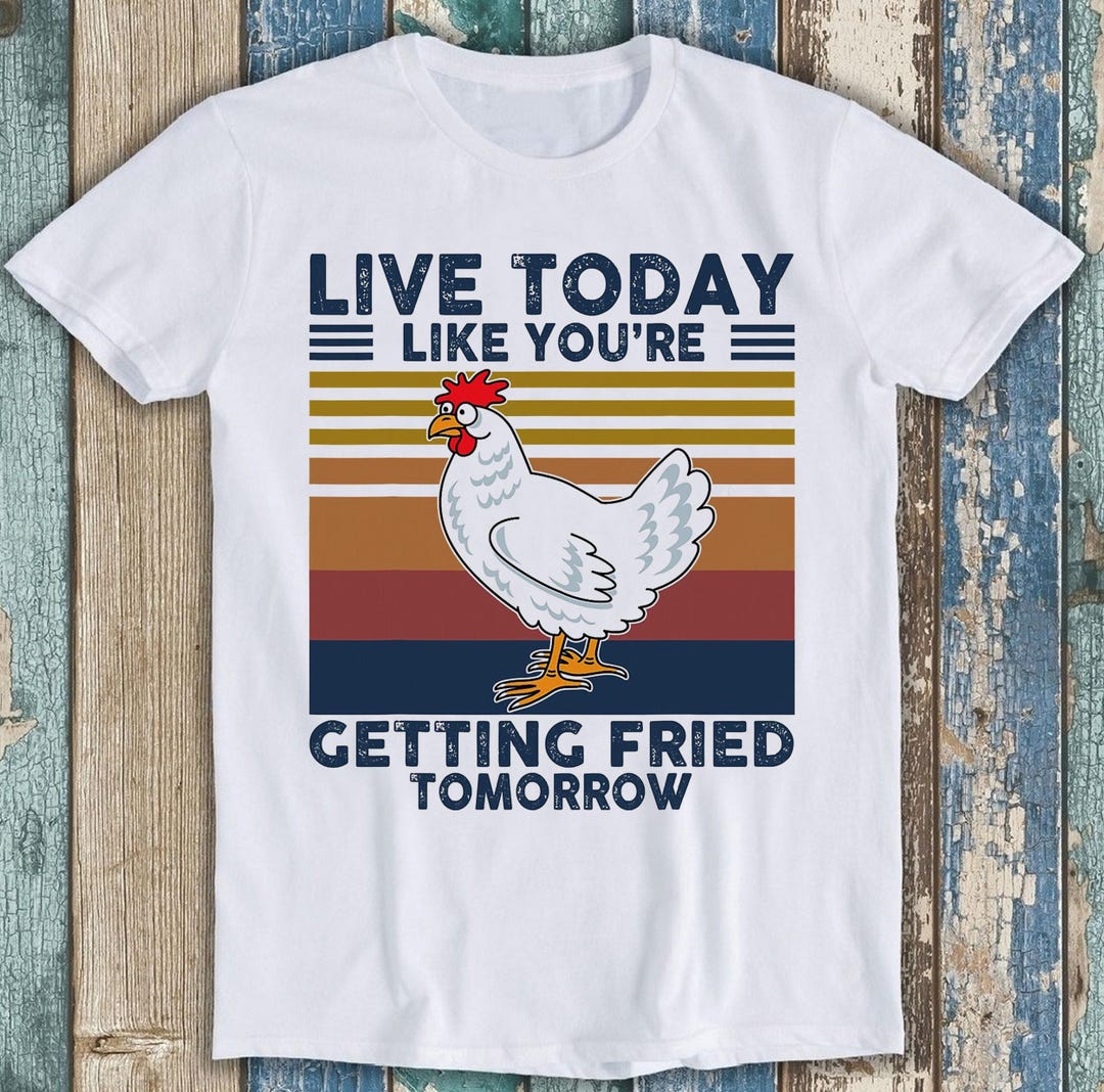 Chicken Live Today Like You Getting Fried Tomorrow Meme Gift Tee T ...