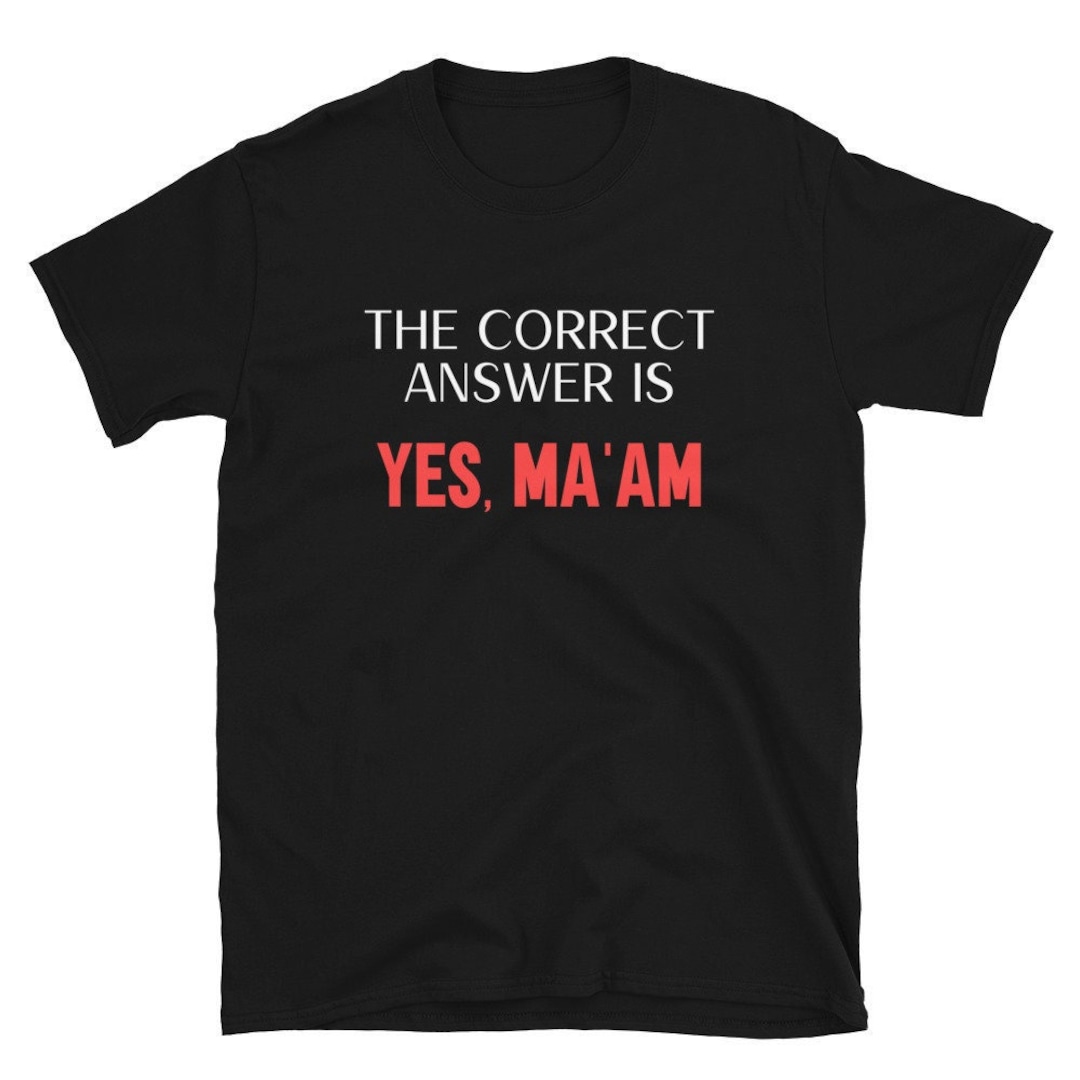 The Correct Answer is Yes Ma'am Shirt, Dominatrix, Domme, Femdom ...