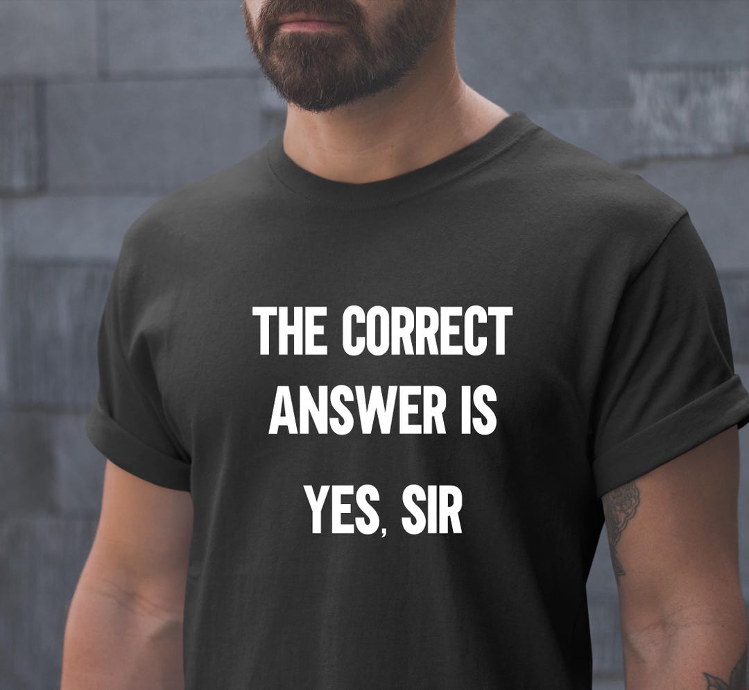The Correct Answer is Yes Sir Shirt, Dominant Clothing, Dominant Shirt ...