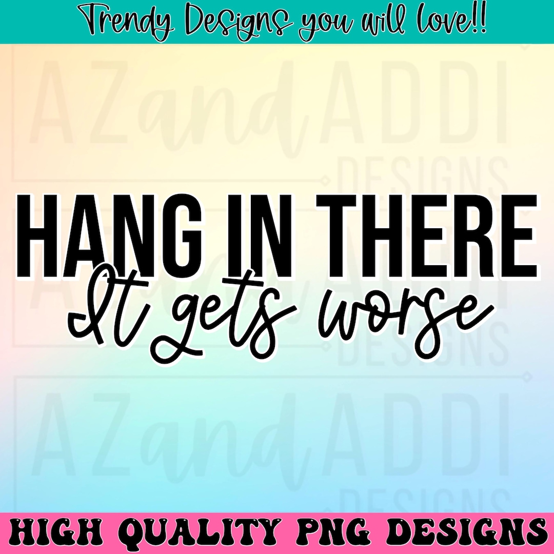 Hang in There It Gets Worse Png, Funny Sarcastic Sublimation Design ...