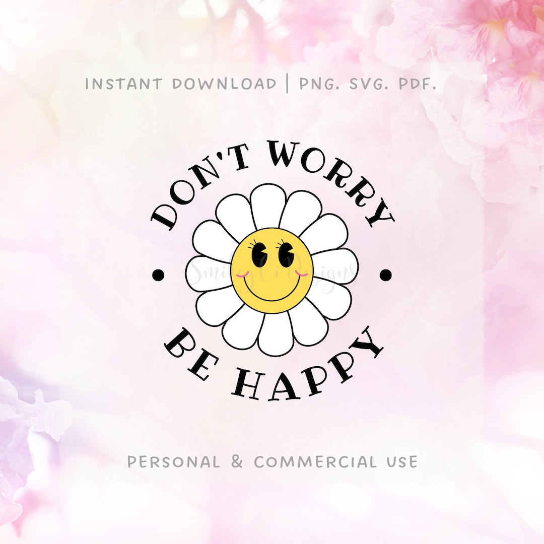 Don't Worry Be Happy SVG PNG PDF | Daisy Flower | Smiley Face | Instant ...