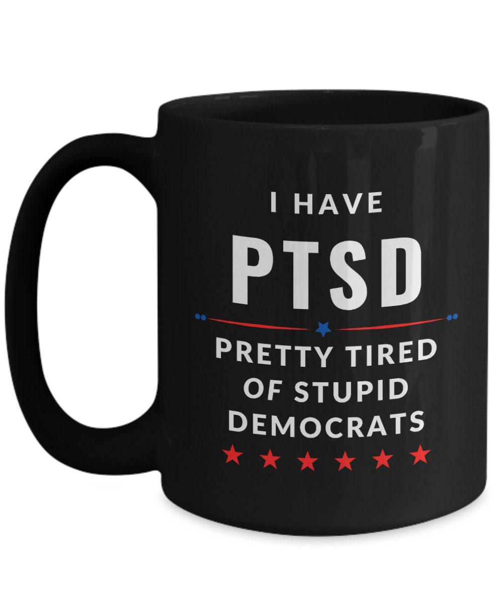 I Have PTSD Mug Funny Pretty Tired of Stupid Democrats Gift - Etsy