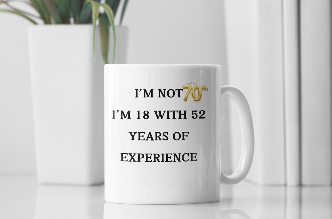 I'm Not 70th I'm 18 With 52 Years of Experience Mug, 70th Birthday Mug ...