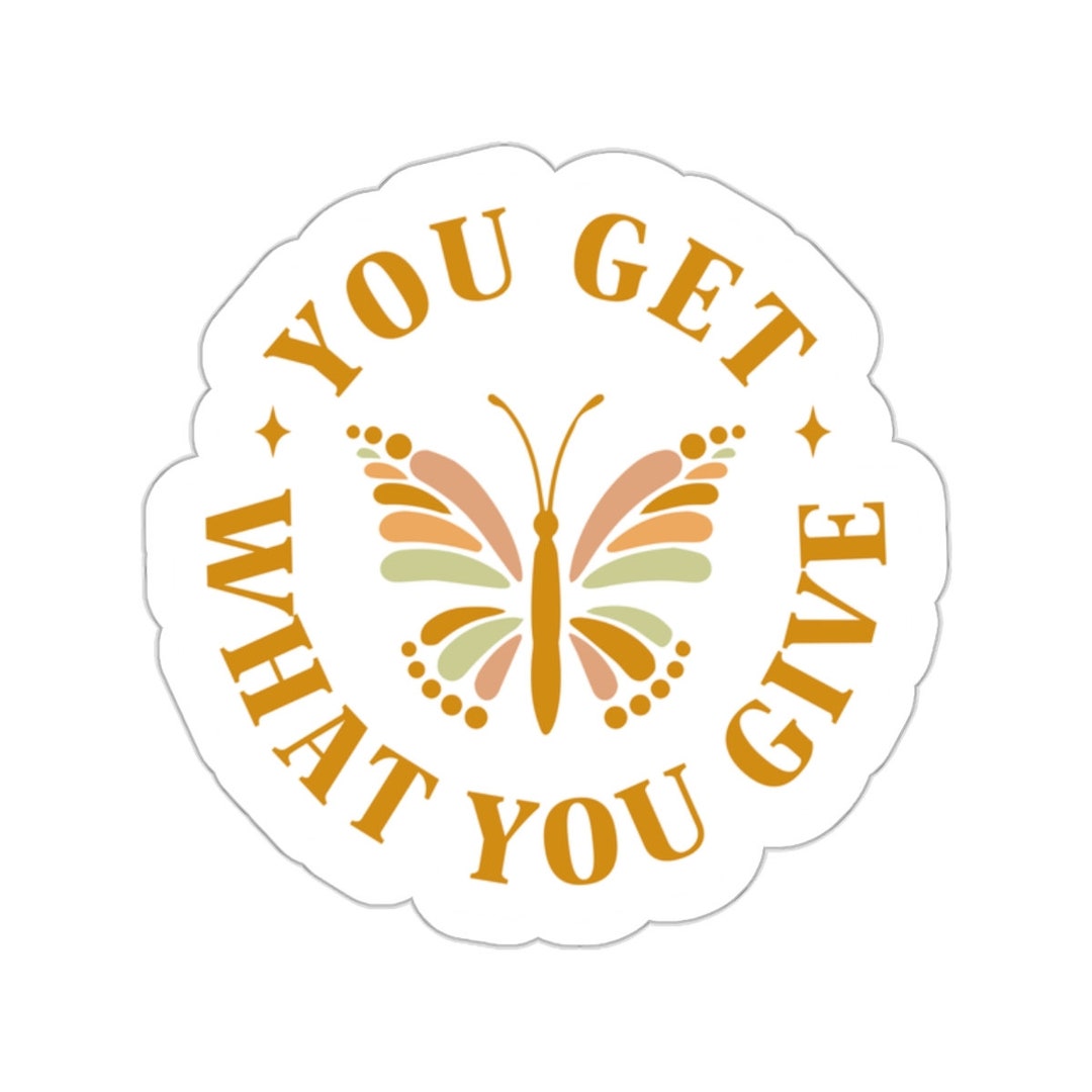 Inspirational Quote Sticker, You Get What You Give Sticker, Die Cut ...