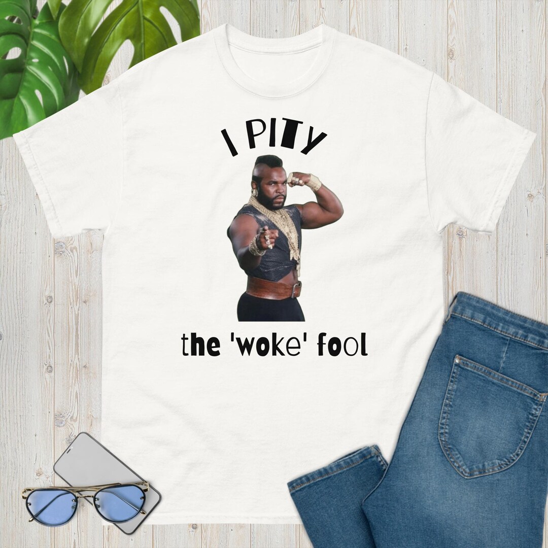 I Pity the 'woke' Fool Mr. T T-shirt, Funny Mens & Womens Tees, Custom ...