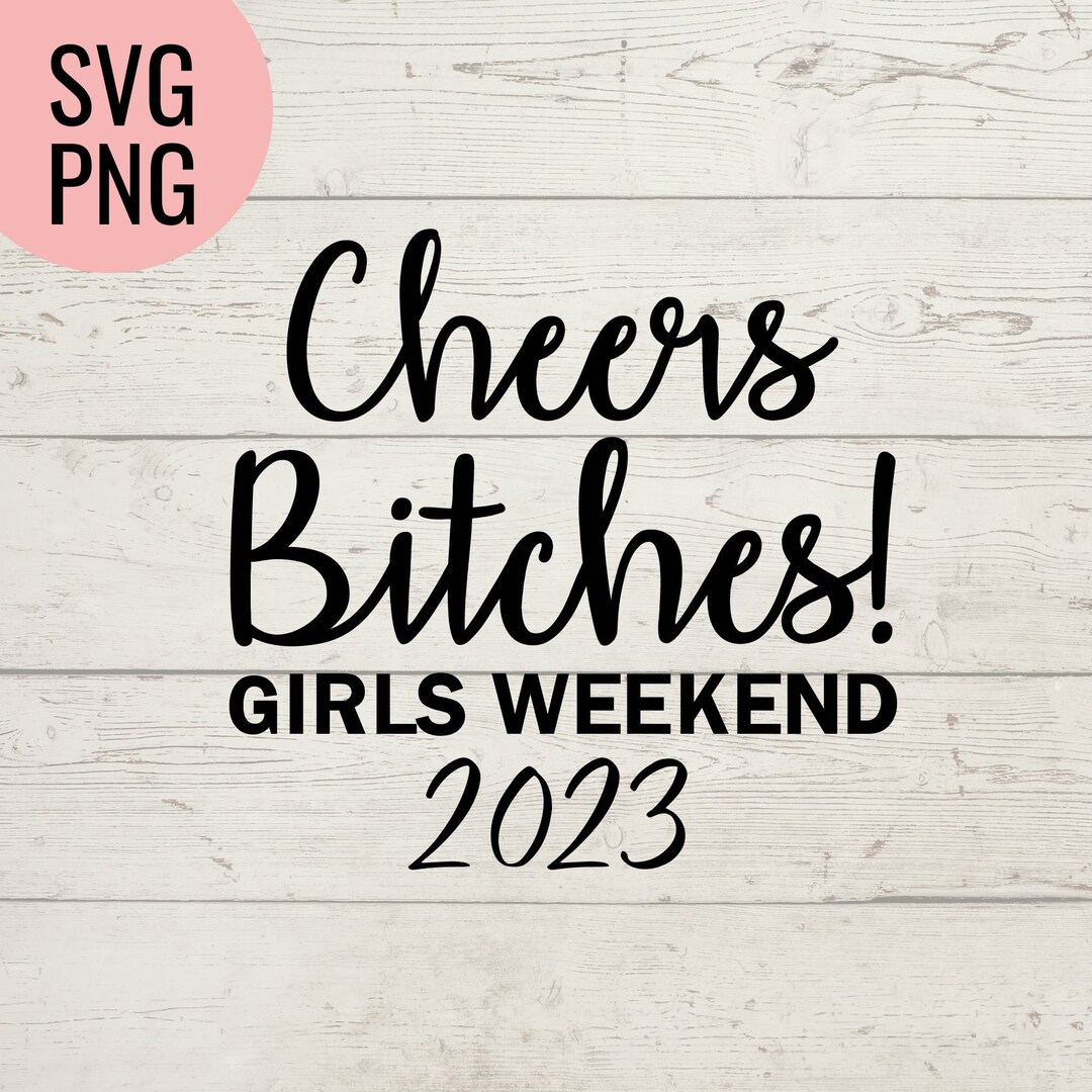 Svg Files for Cricut, Png Files, Cheers Bitches Svg, Girls Weekend 2023 ...