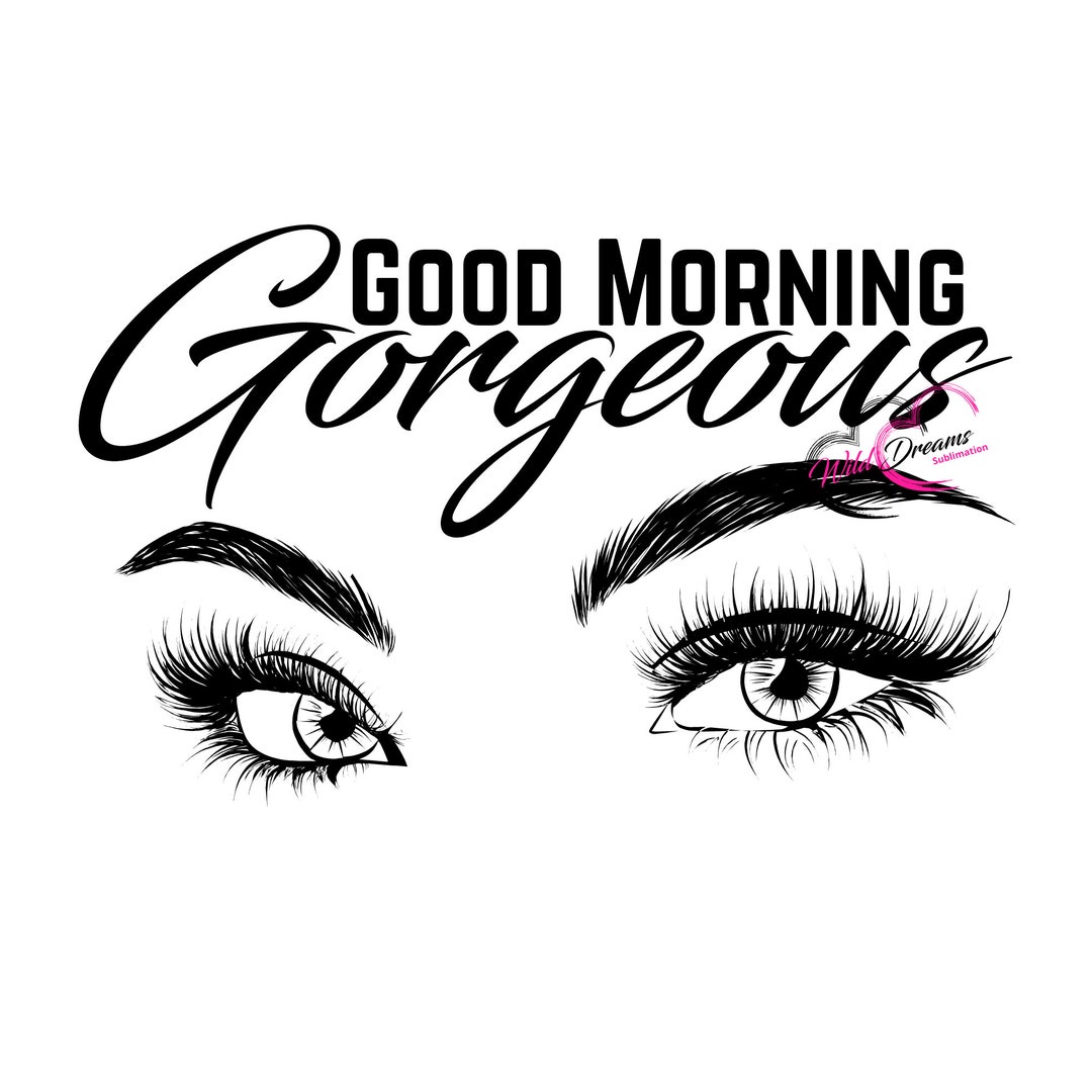 Good Morning Gorgeous Eyes High Quality PNG Perfect to Sublimate on a ...