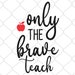 Only the Brave Teach - SVG and Cut Files for Crafters - Digital ...