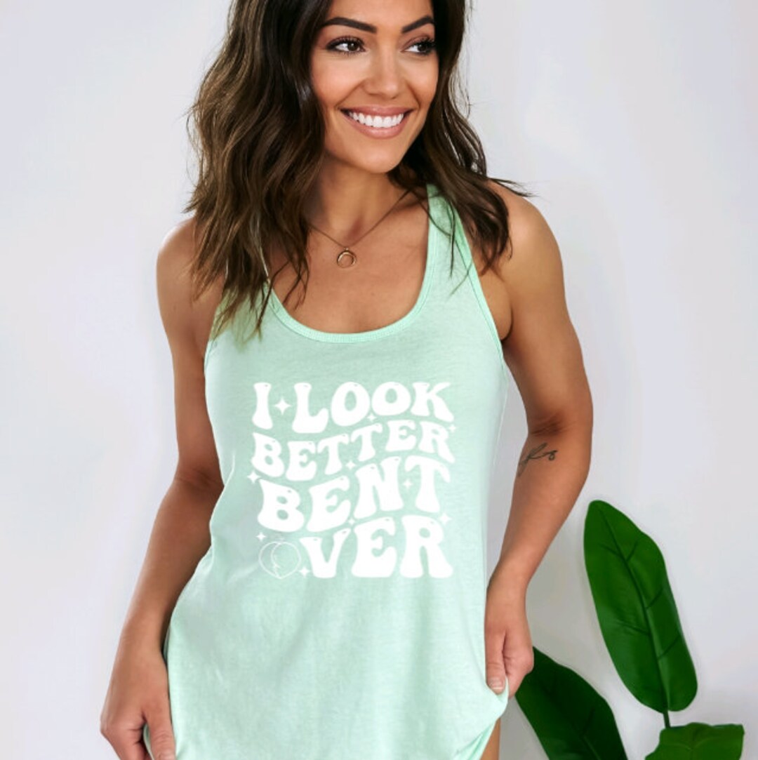 I Look Better Bent Over, Tank Tops for Women, Funny Shirt, Sassy Tank ...