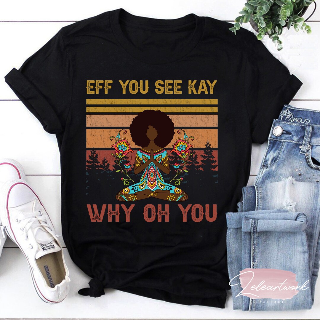 Black Girl Yoga Eff You See Kay Why Oh You T-shirt, Black Girl Shirt ...