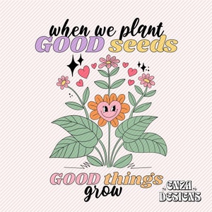 When We Plant Good Things Good Things Grow Png Design for Sublimation ...