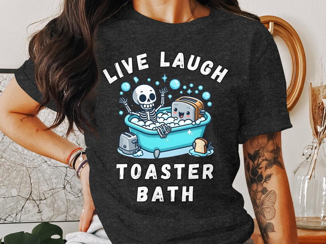 Live Laugh Toaster Bath T Shirt Sarcastic Unhinged Meme Shirt Funny ...