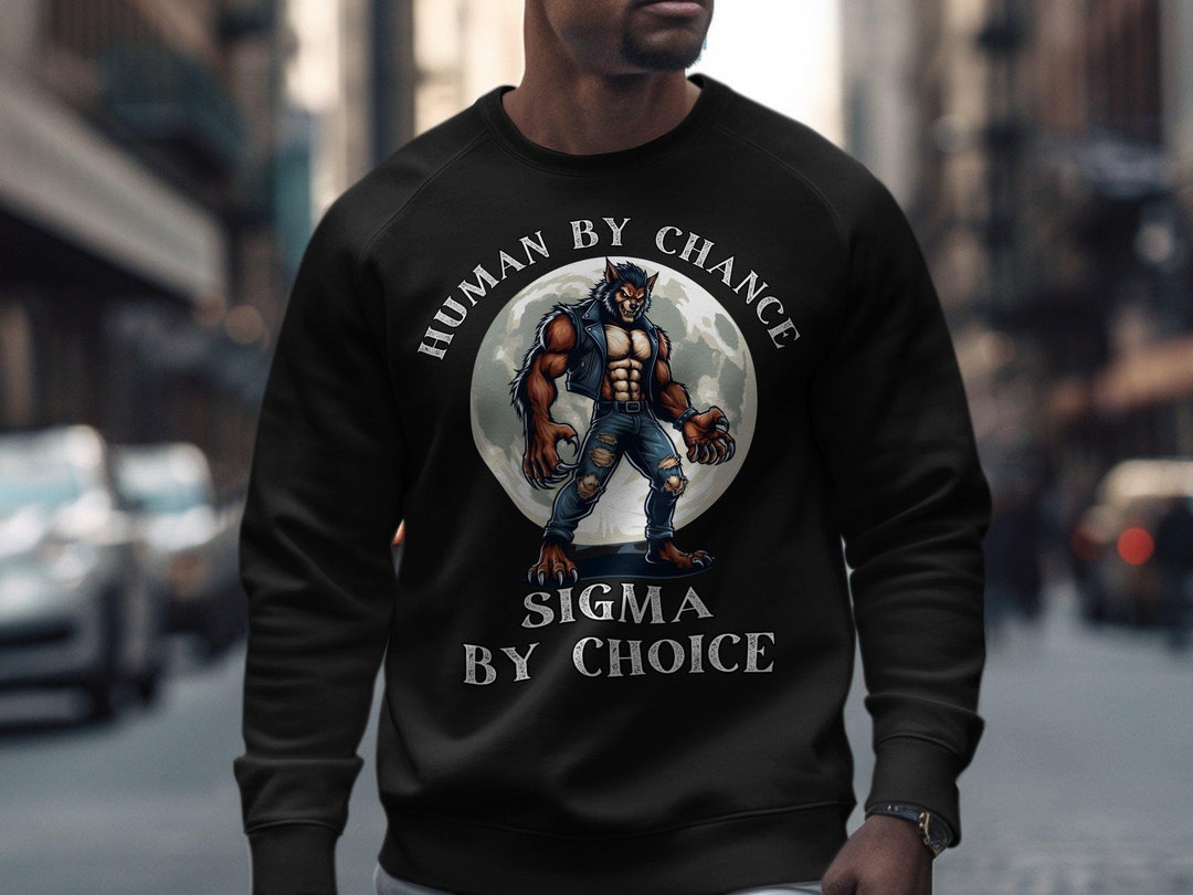 Human by Chance Sigma by Choice Sweatshirt Sigma Wolf Choice Shirt ...