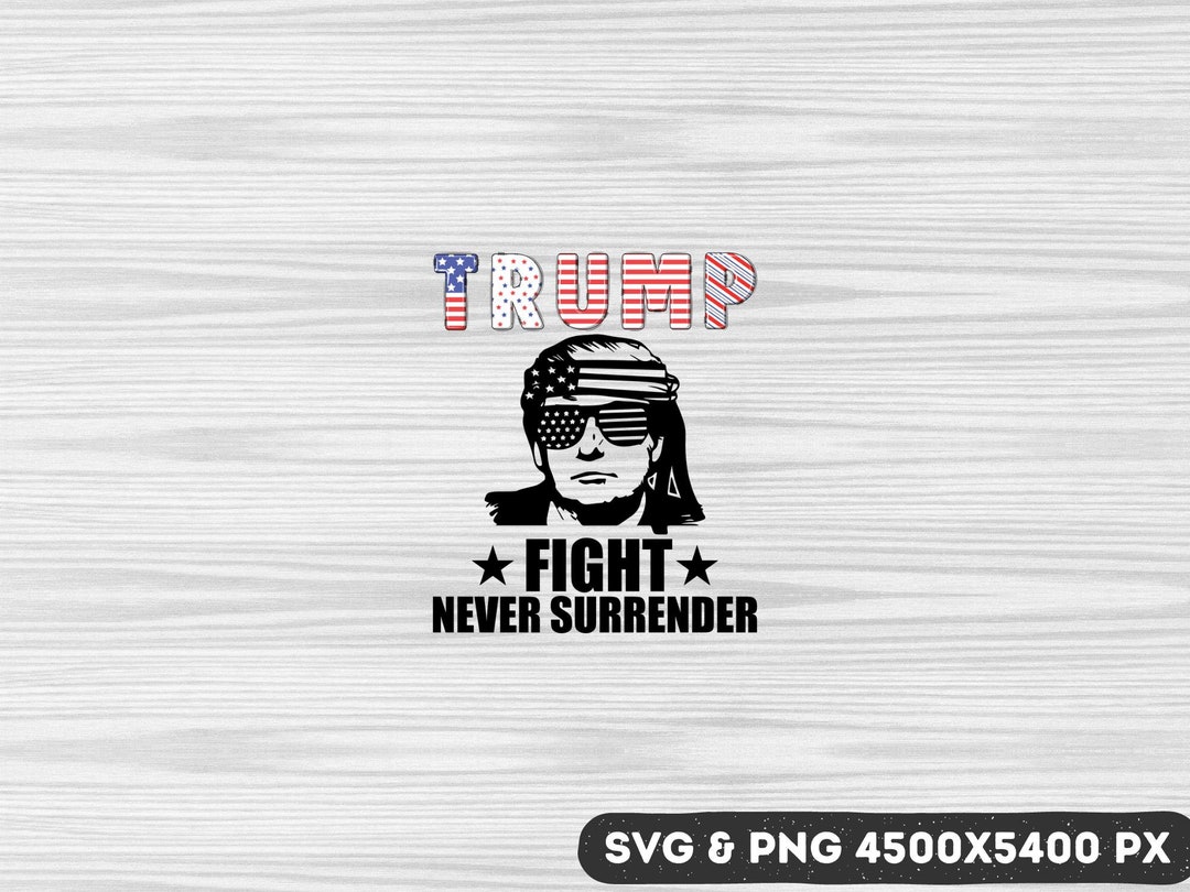 Trump Fight Never Surrender Svg, Trump 2024 Svg, Donald Trump Svg Png ...