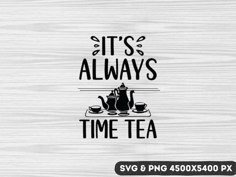 It's Always Time for Tea Svg Png, Tea Svg File, Tea Lover Svg, Funny ...